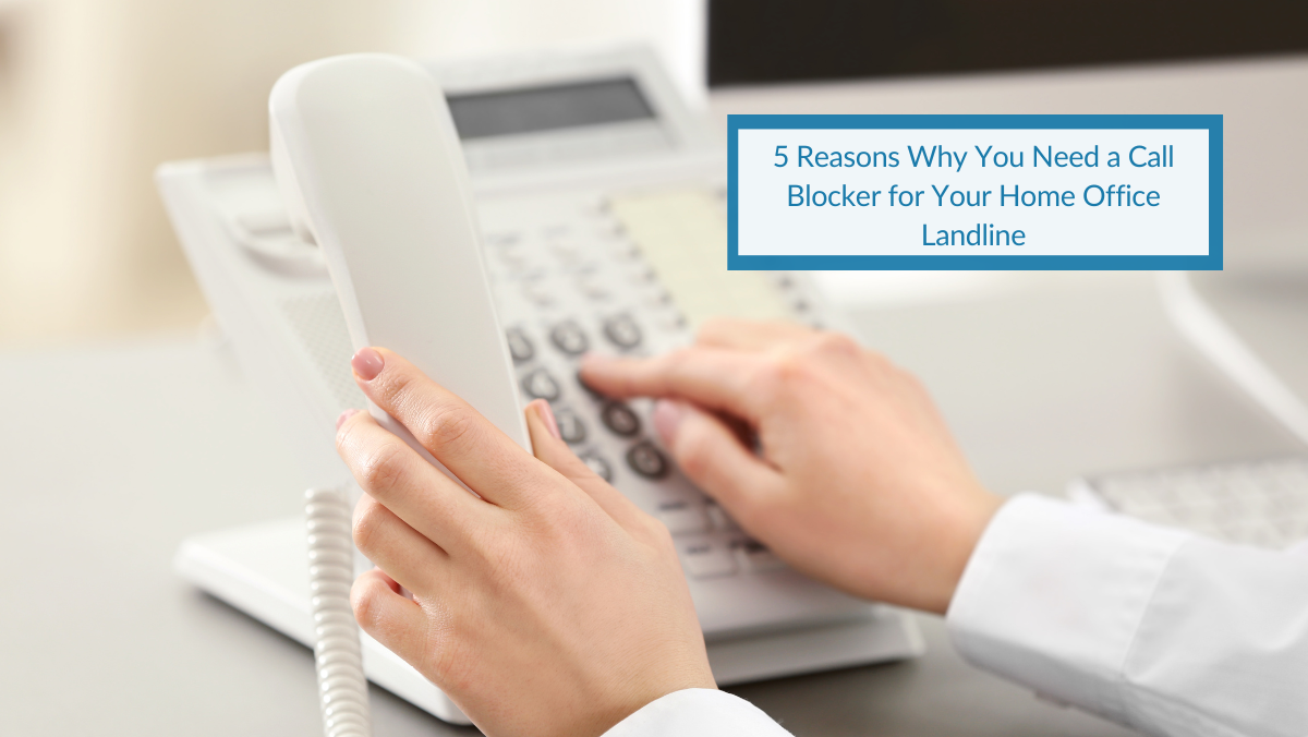 5 Reasons Why You Need a Call Blocker for Your Home Office Landline.